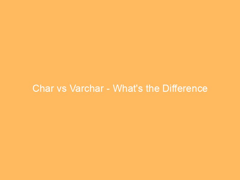 Char vs Varchar - What's the Difference - Calculators and Differences